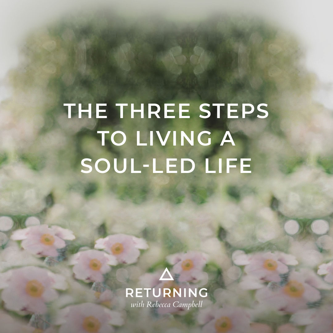 The Three Steps To Living A Soul-Led Life - Rebecca Campbell